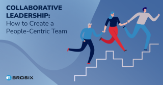 Collaborative Leadership: How To Create A People-Centric Team - BROSIX